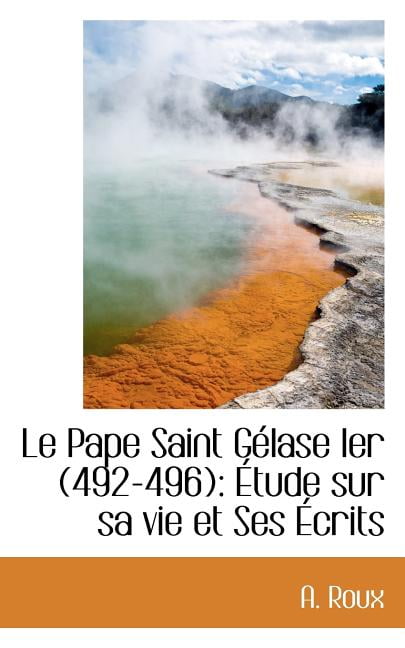Le Pape Saint Gelase Ier 492-496 : Etude Sur Sa Vie Et Ses Ecrits ...