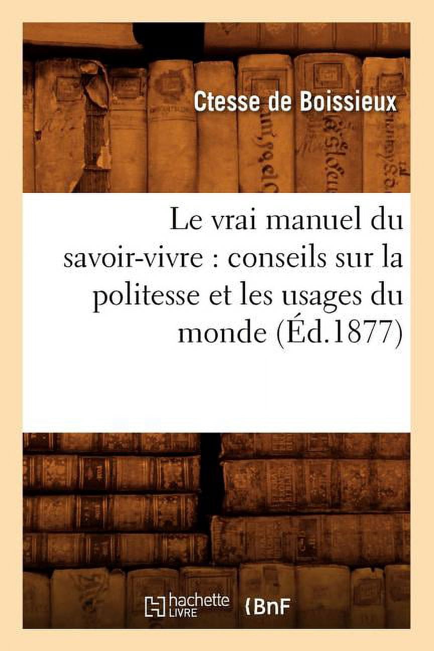 Le Vrai Manuel Du Savoir-Vivre: Conseils Sur La Politesse Et Les Usages ...
