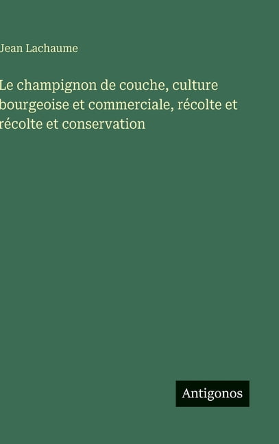 Le champignon de couche, culture bourgeoise et commerciale, rÃ©colte et rÃ©colte et conservation ...