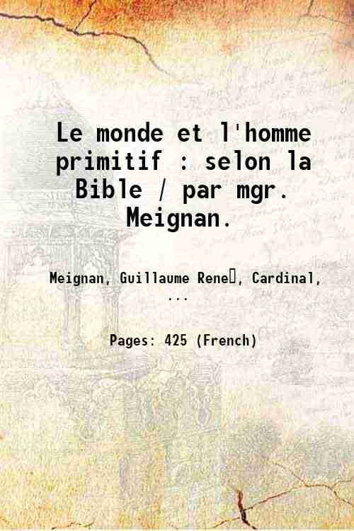 Le monde et l'homme primitif : selon la Bible / par mgr. Meignan. 1879 ...