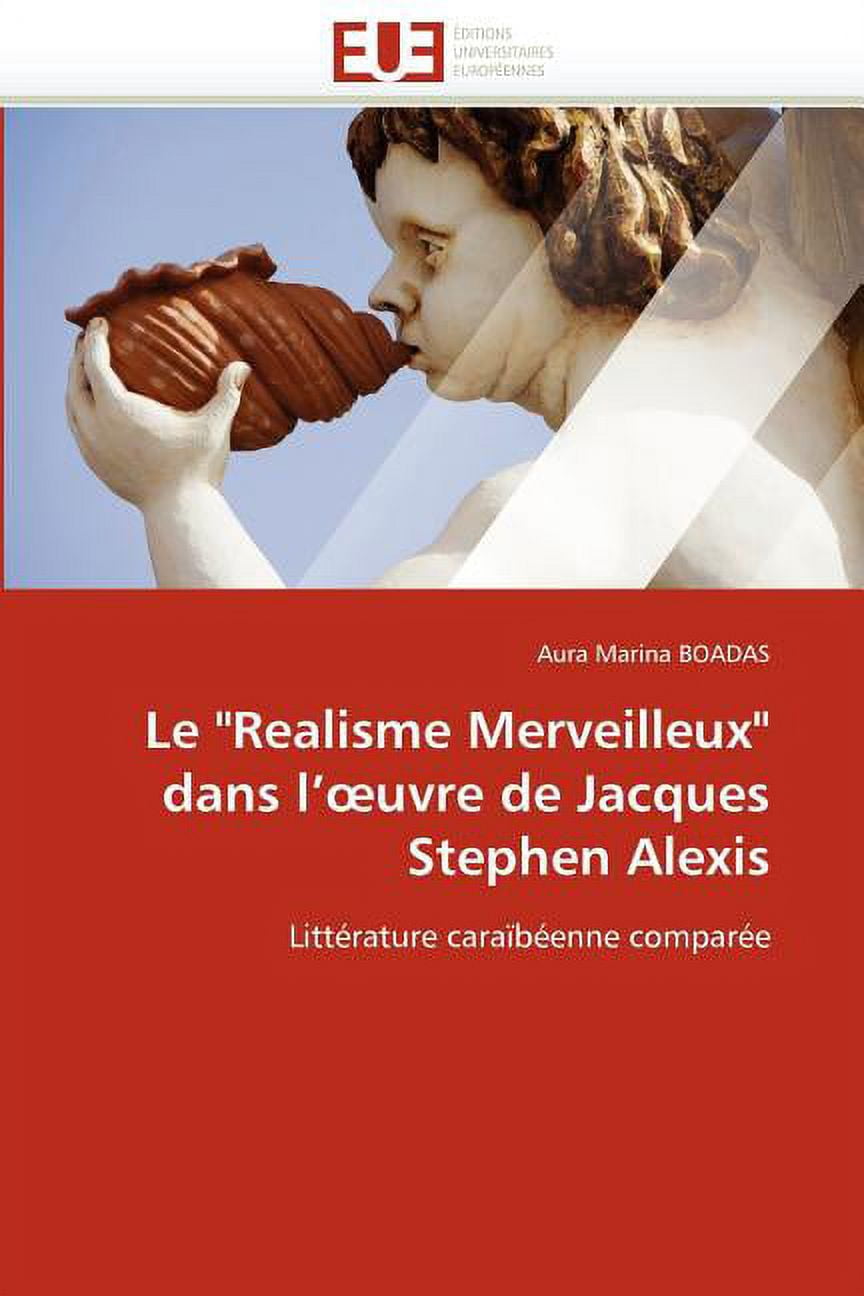 Le "realisme Merveilleux" Dans L'' Uvre de Jacques Stephen Alexis ...