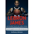 LeBron James: ¡La increíble historia de LeBron James - uno de los jugadores más increíbles del ...