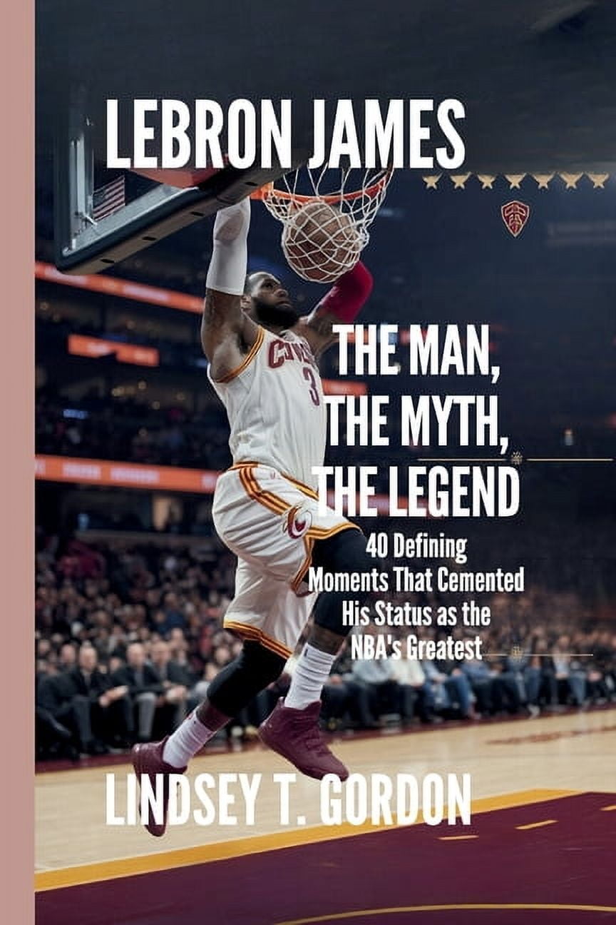 LeBron James - The Man, The Myth, The Legend: 40 Defining Moments That ...