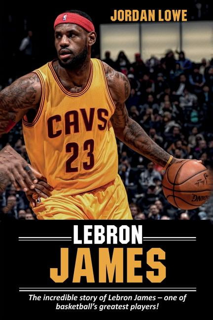 LeBron James : The incredible story of LeBron James - one of basketball ...