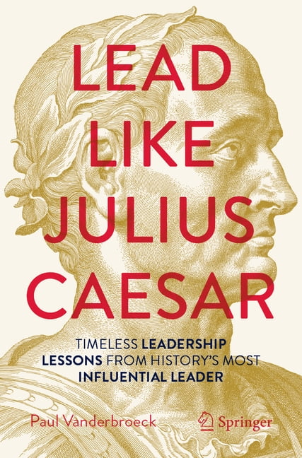 Lead Like Julius Caesar: Timeless Leadership Lessons from History's ...