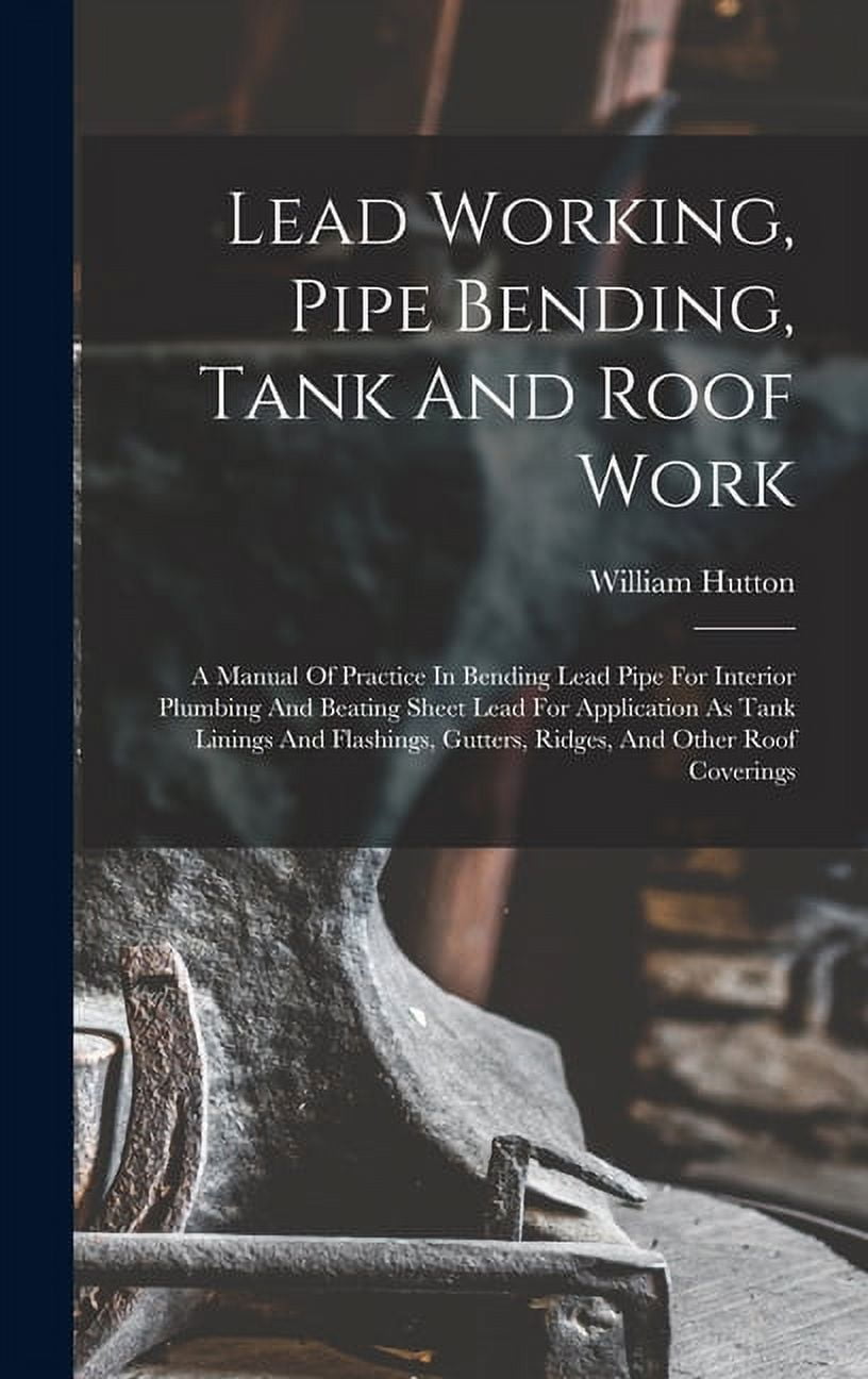 Lead Working, Pipe Bending, Tank And Roof Work; A Manual Of Practice In ...