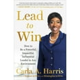 Lead to Win: How to Be a Powerful, Impactful, Influential Leader in Any ...