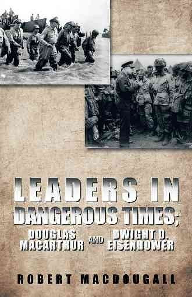 Leaders in Dangerous Times : Douglas Macarthur and Dwight D. Eisenhower ...
