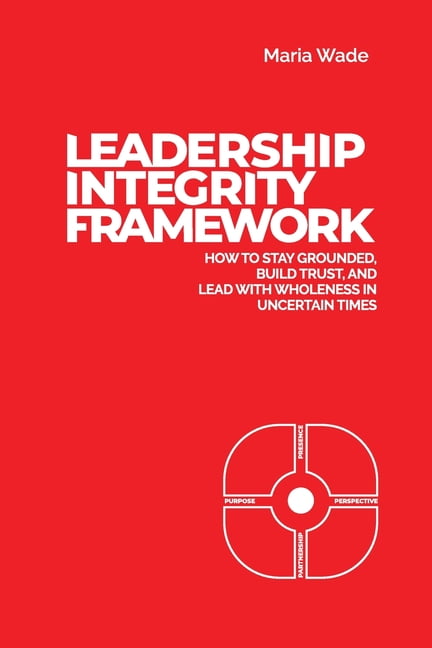 Leadership Integrity Framework: How to Stay Grounded, Build Trust, and ...