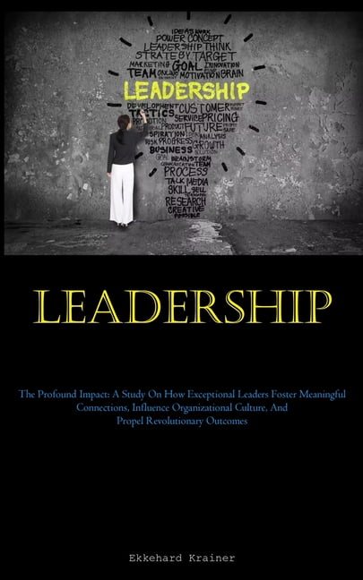 Leadership: The Profound Impact: A Study On How Exceptional Leaders Foster Meaningful ...
