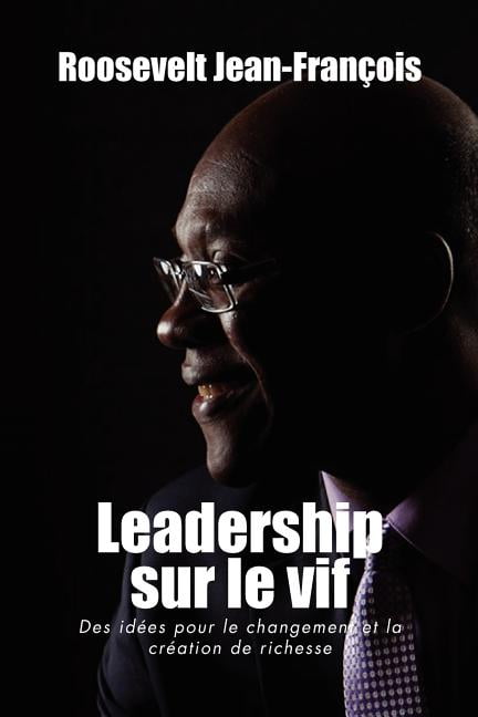 Leadership Sur Le Vif : Des Id?es Pour Le Changement Et La Cr?ation De Richesse En Haiti ...