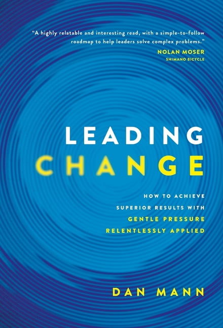 Leading Change : How to Achieve Superior Results with Gentle Pressure ...