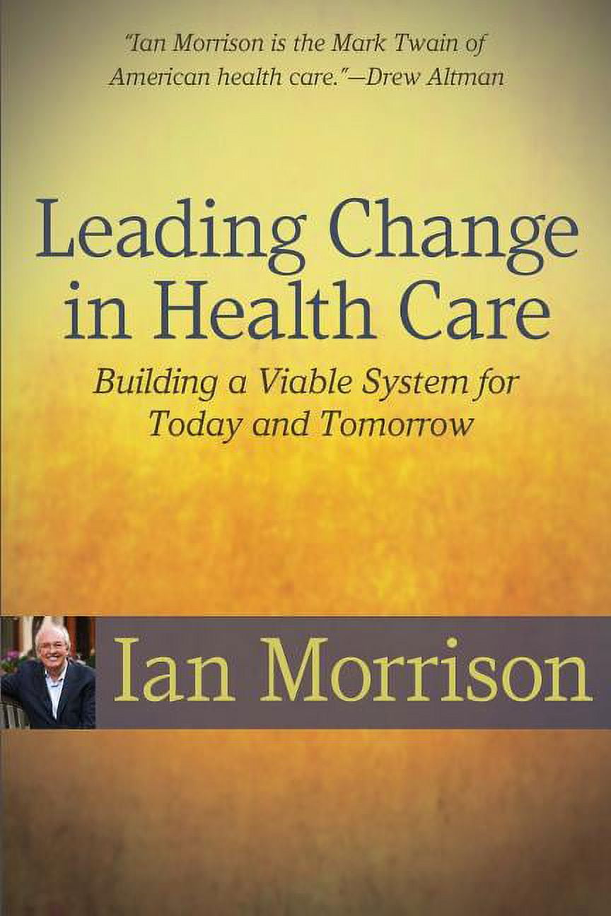 Leading Change in Health Care: Building a Viable System for Today and ...