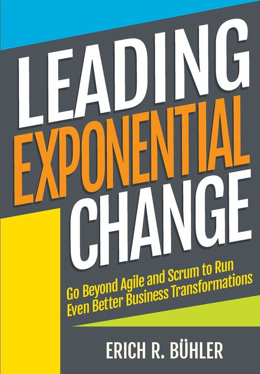 Leading Exponential Change: Go beyond Agile and Scrum to run even better business ...