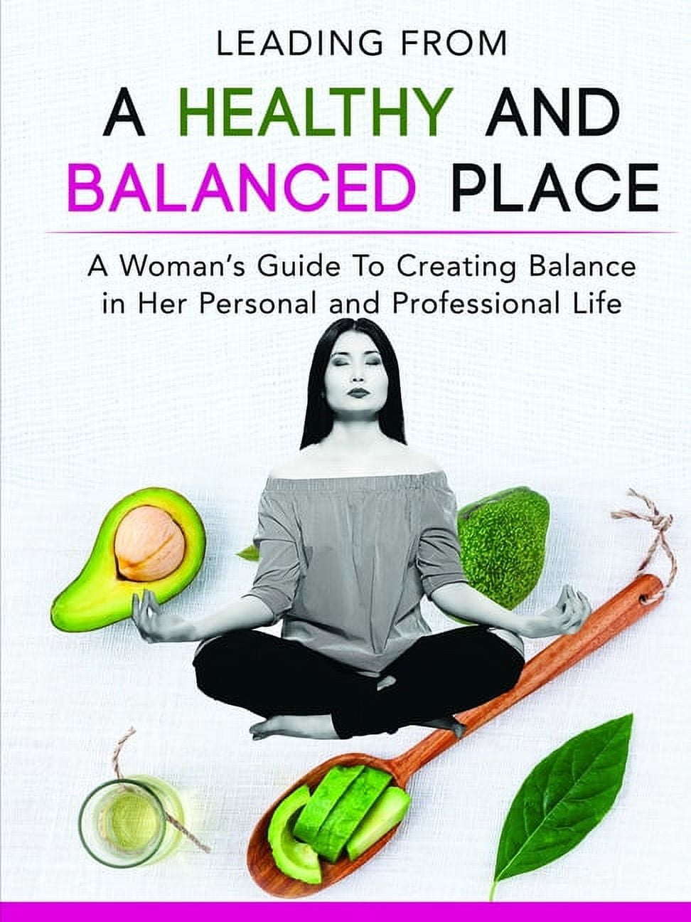 Leading From a Healthy and Balanced Place-A Woman's Guide To Creating ...