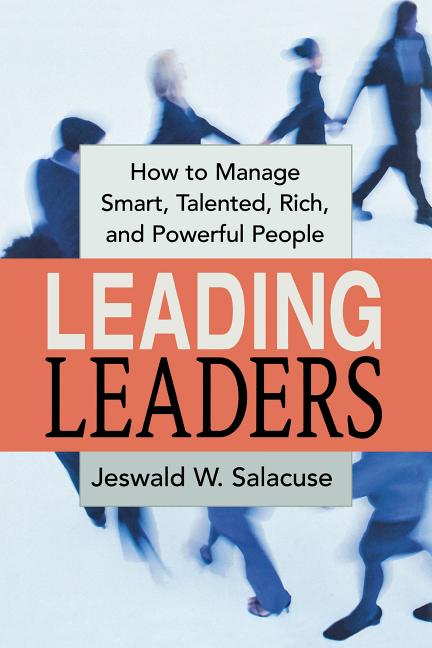 Leading Leaders: How to Manage Smart, Talented, Rich, and Powerful ...