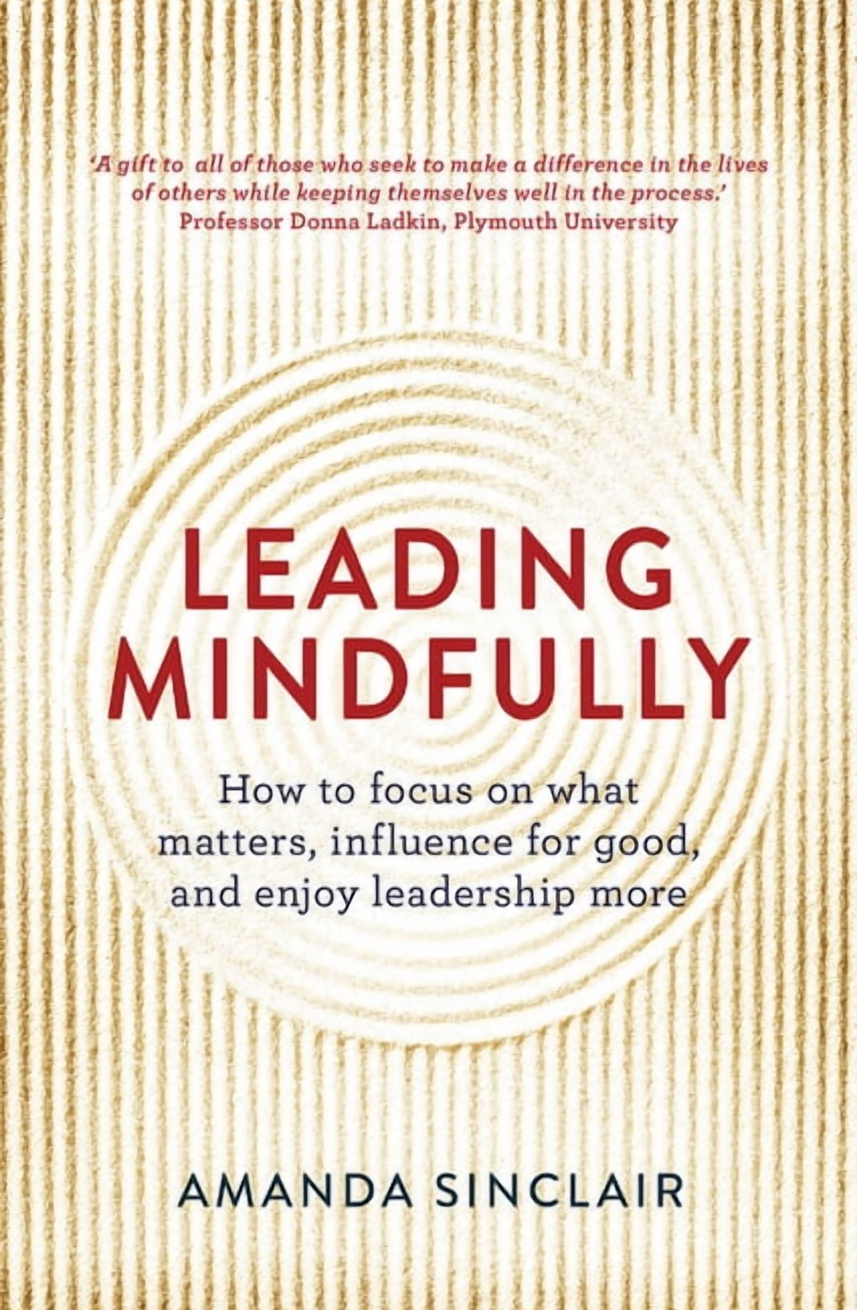 Leading Mindfully : How to Focus on What Matters, Influence for Good ...