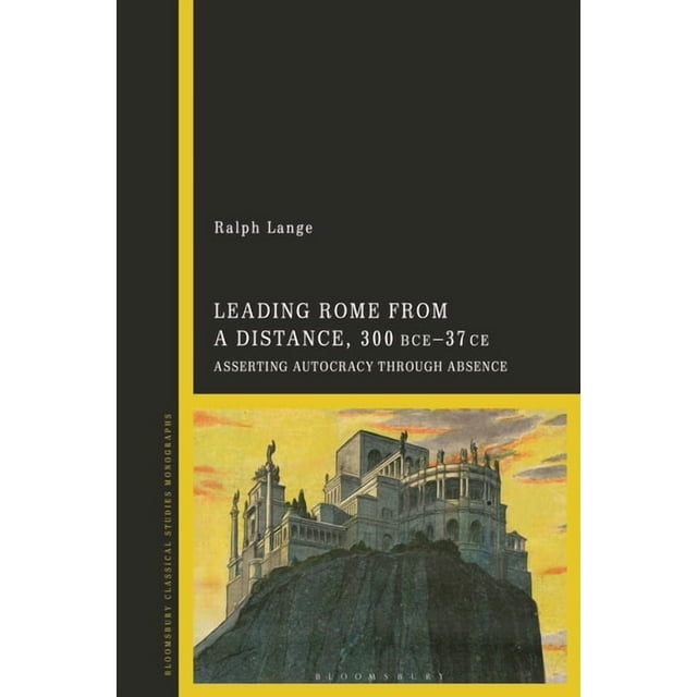 Leading Rome from a Distance, 300 BCE-37 CE: Asserting Autocracy ...