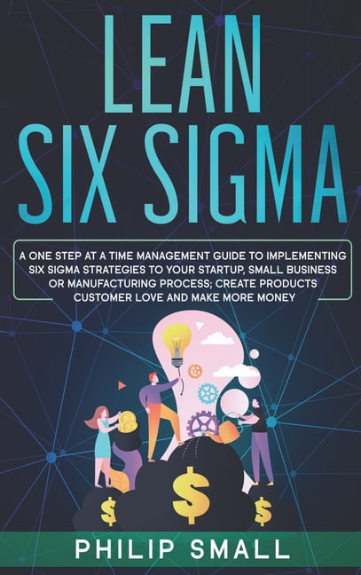 Lean Six Sigma : A One Step At A Time Management Guide to Implementing ...
