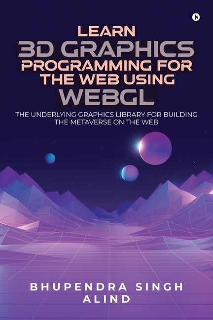 Learn 3D Graphics Programming for the Web Using WebGL: The underlying graphics library for ...