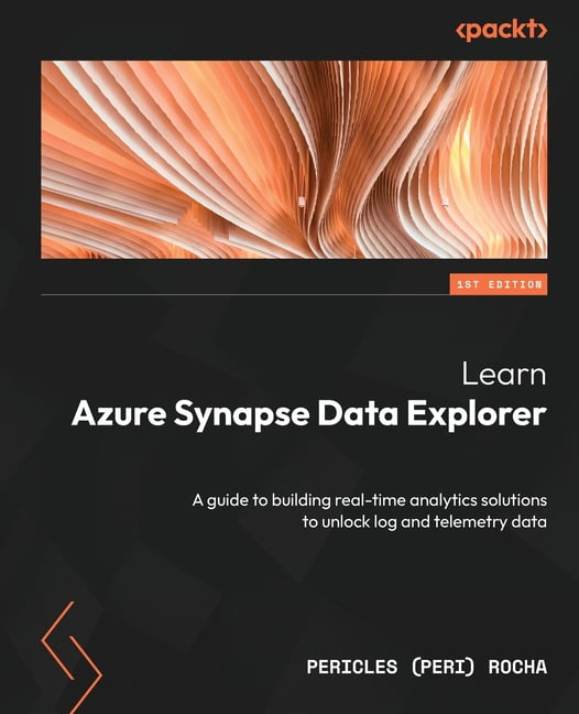Learn Azure Synapse Data Explorer: A guide to building real-time analytics solutions to unlock ...