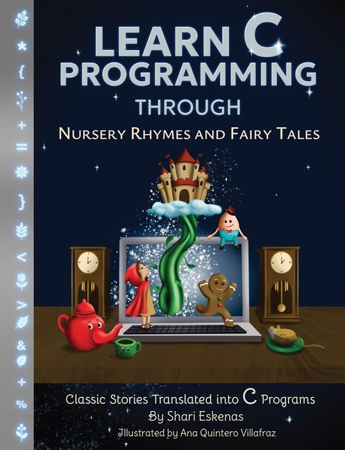 Learn C Programming through Nursery Rhymes and Fairy Tales: Classic Stories Translated into C ...