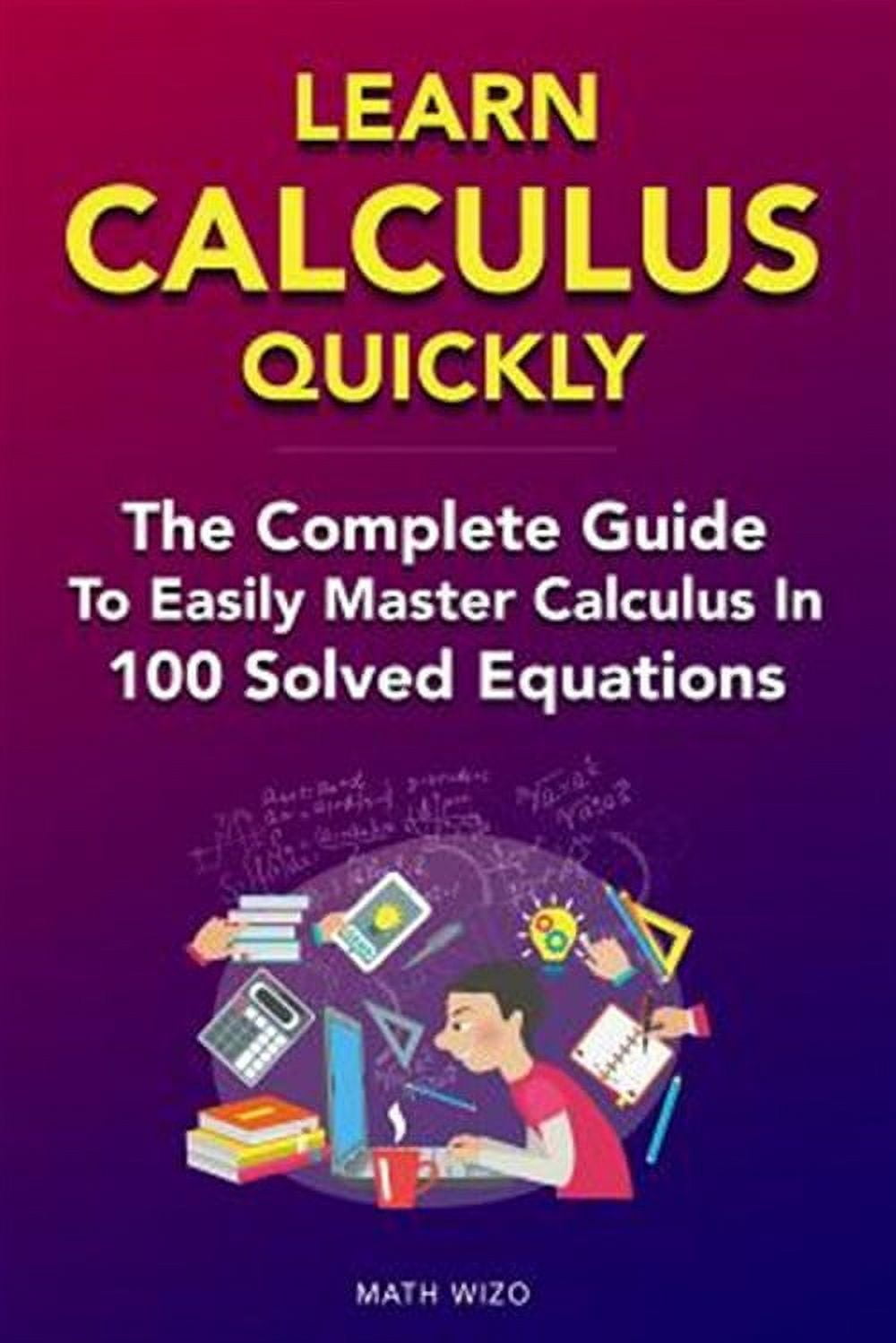 Learn Calculus Quickly: The Complete Guide to Easily Master Calculus in ...
