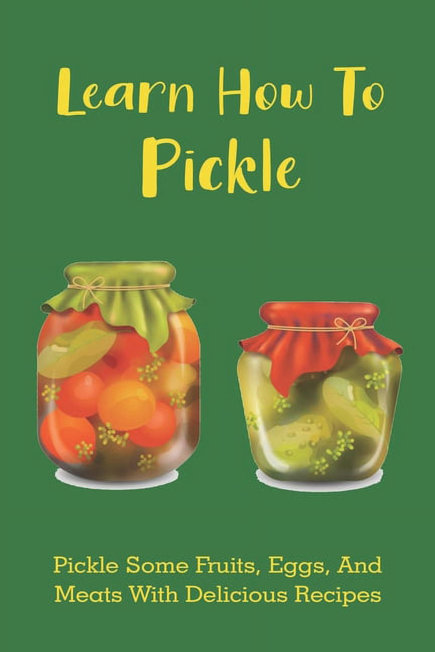 Learn How To Pickle: Pickle Some Fruits, Eggs, And Meats With Delicious ...