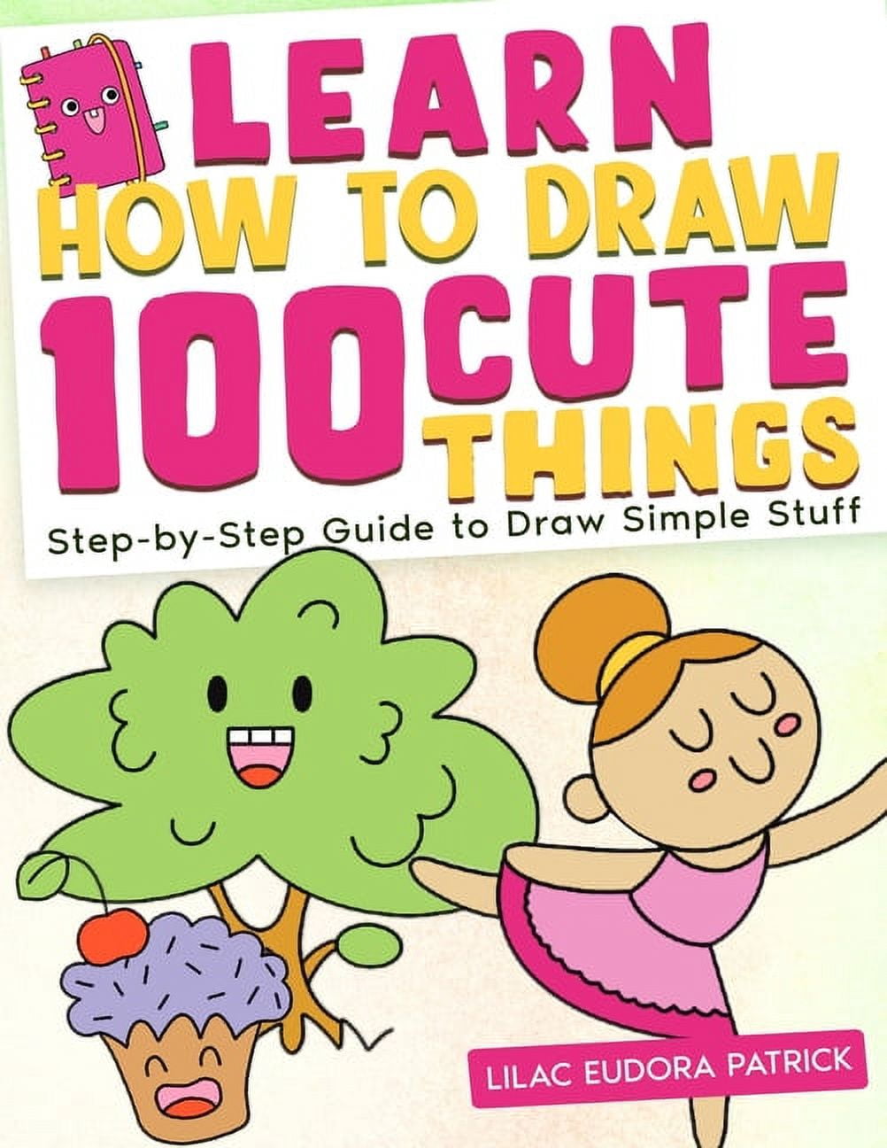Learn How to Draw Learn How To Draw 100 Cute Things: Step-by-Step Guide ...