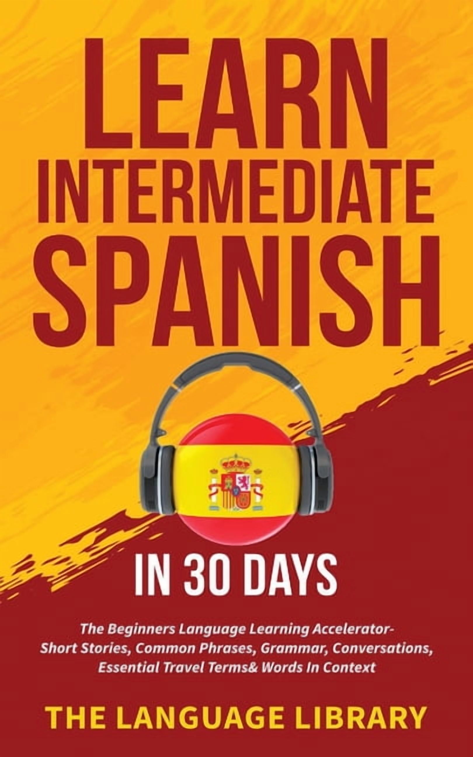 Learn Intermediate Spanish In 30 Days: The Beginners Language Learning ...