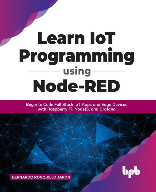 Learn IoT Programming Using Node-RED: Begin to Code Full Stack IoT Apps and Edge Devices with ...