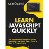 Learn JavaScript Quickly: A Complete Beginner's Guide to Learning JavaScript, Even If You're New ...