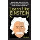 Learn Like Einstein : Memorize More, Read Faster, Focus Better, and Master Anything With Ease ...