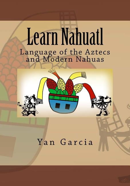 Learn Nahuatl : Language of the Aztecs and Modern Nahuas - Walmart.com