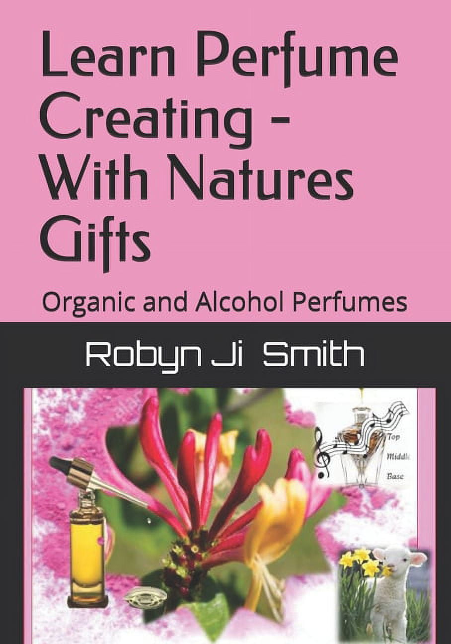 Learn Perfume Creating - With Natures Gifts: Organic and Alcohol ...