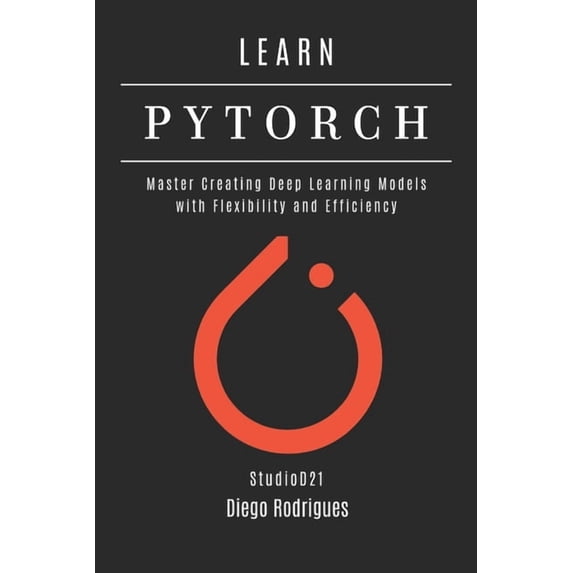 AI & Machine Learning Eng Learn Pytorch: Master Creating Deep Learning Models with Flexibility ...