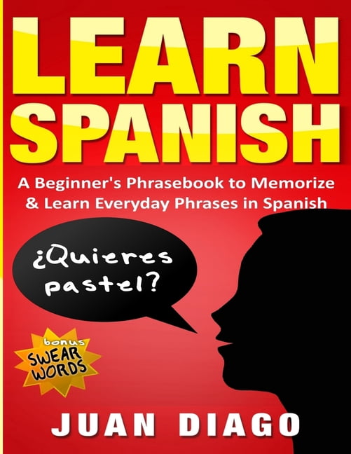 Learn Spanish: A Beginner's Phrasebook to Memorize & Learn Everyday ...