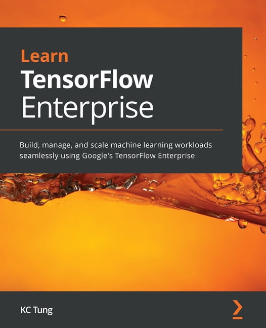 Learn TensorFlow Enterprise: Build, manage, and scale machine learning ...