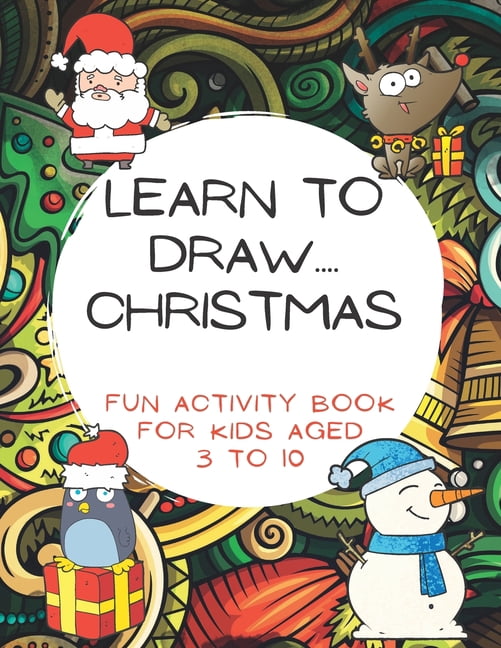 Learn To Draw.... Christmas: Fun activity book For Kids aged 3 to 10 ...