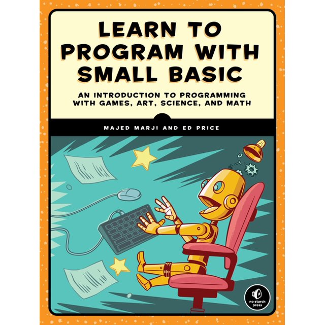 Learn to Program with Small Basic : An Introduction to Programming with Games, Art, Science, and ...