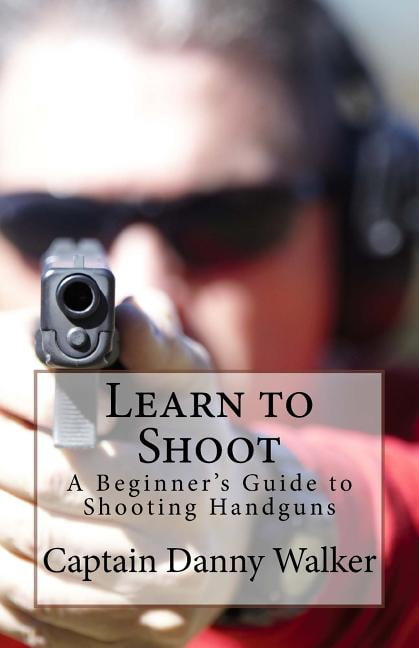 Shooting Handguns Learn to Shoot: Beginners Guide to Shooting a Handgun ...
