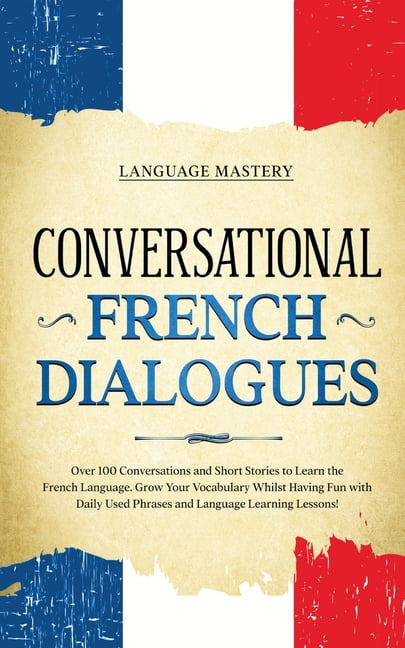 Learning French: Conversational French Dialogues: Over 100 Conversations and Short Stories to ...