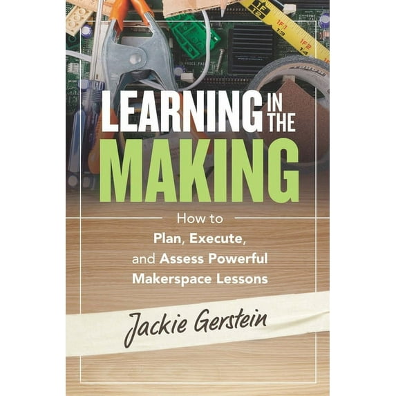 Learning in the Making: How to Plan, Execute, and Assess Powerful ...