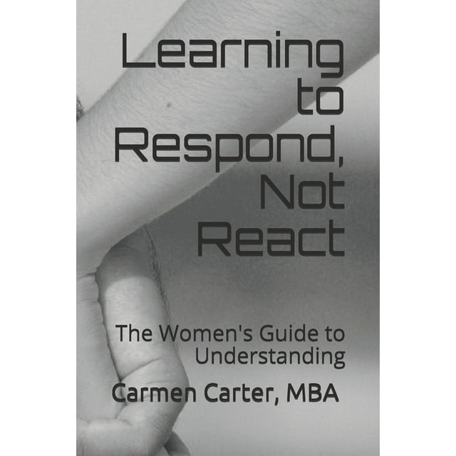Learning to Respond, Not React: The Women's Guide to Understanding ...