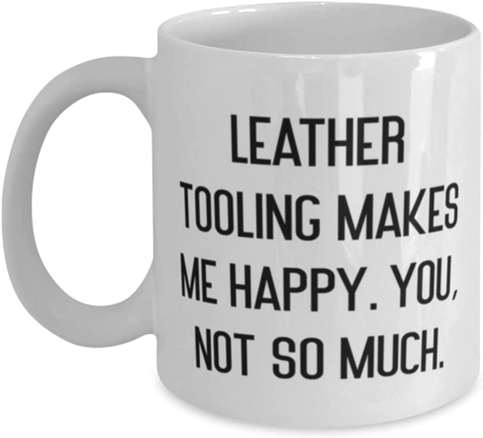 Leather Tooling Makes Me Happy. You, not so much. 11oz 15oz Mug ...