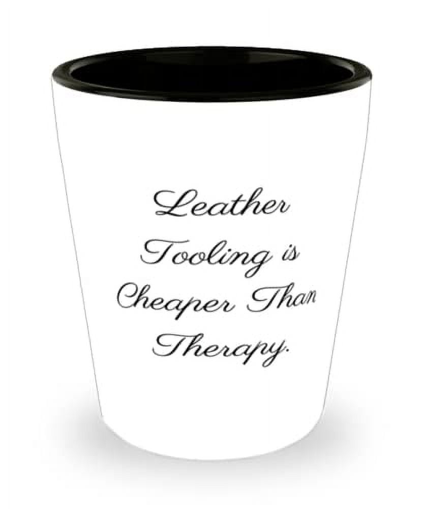 Leather Tooling is Cheaper Than Therapy. Shot Glass, Leather Tooling ...