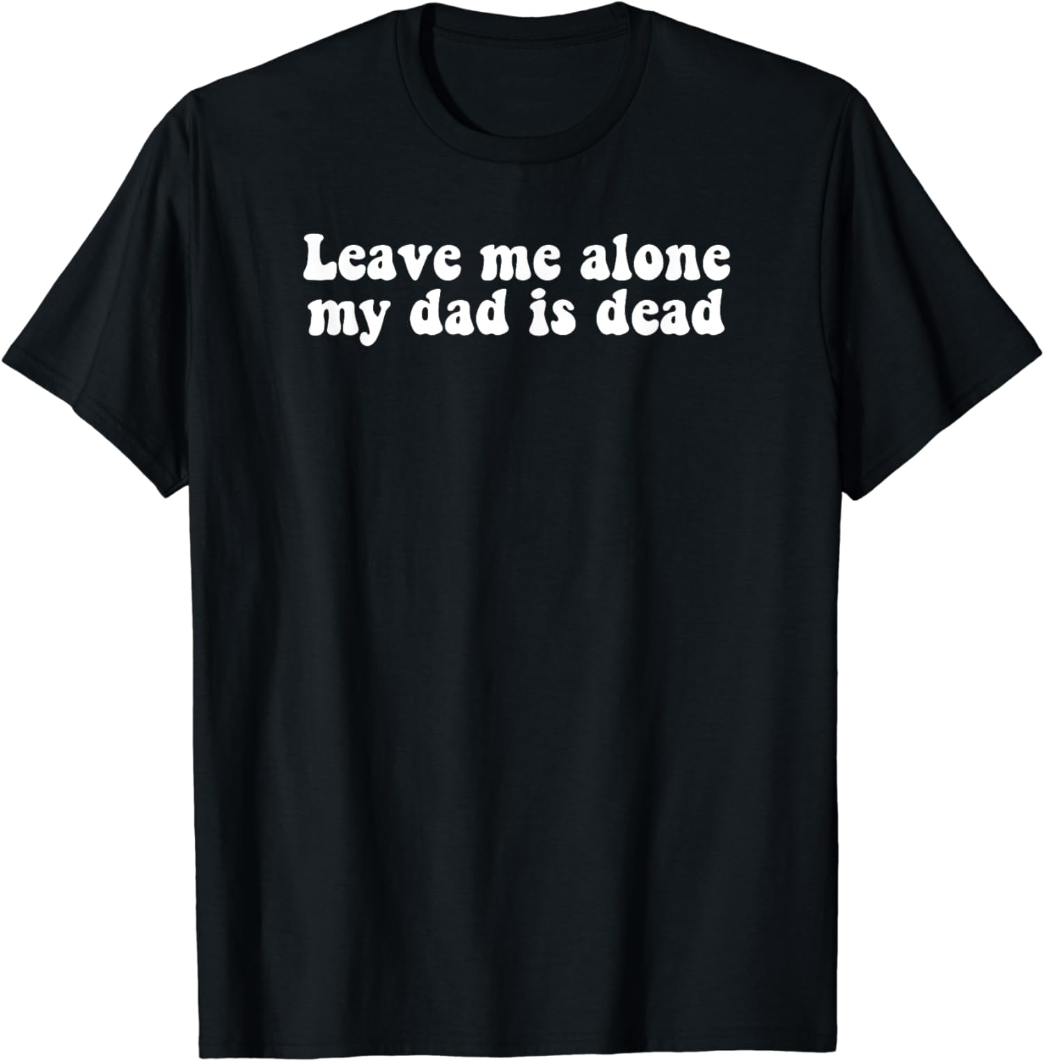 Leave Me Alone My Dad Is Dead, Quote T-Shirt - Walmart.com