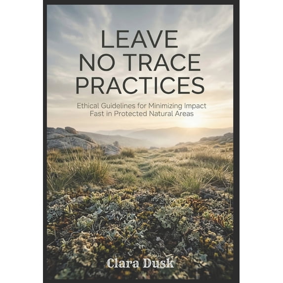 Leave No Trace Practices Ethical Guidelines for Minimizing Impact in ...