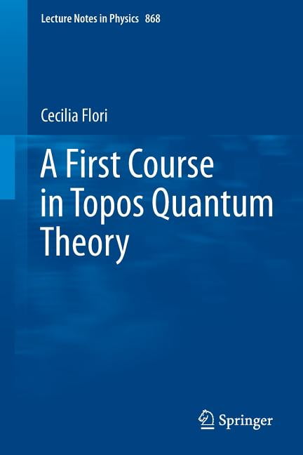 Lecture Notes in Physics A First Course in Topos Quantum Theory, Book ...
