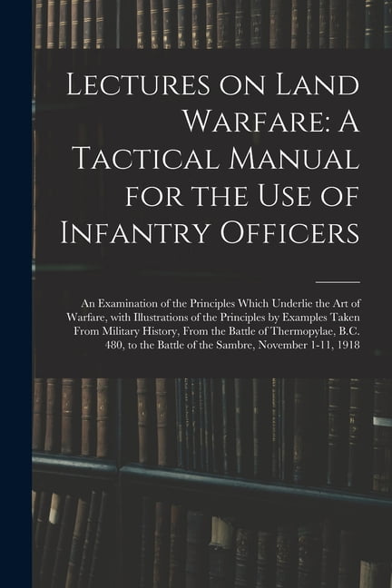 Lectures on Land Warfare: A Tactical Manual for the Use of Infantry ...
